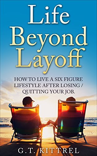 Life Beyond Layoff: How to Live a Six Figure Lifestyle After Losing / Quitting Your Job. by G.T ...