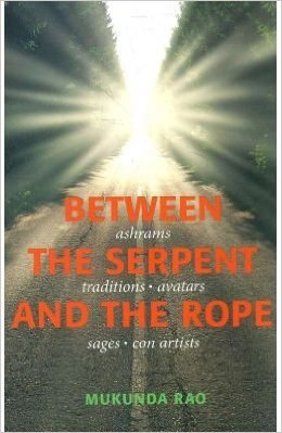 Between the Serpent and the Rope: Ashrams, Traditions, Avtars, Sages ...