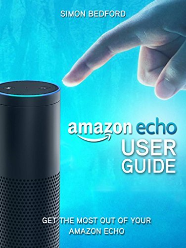Amazon Echo: Amazon Echo User Guide: Comprehensive Guide to Getting The Most Out of Amazon Echo ...