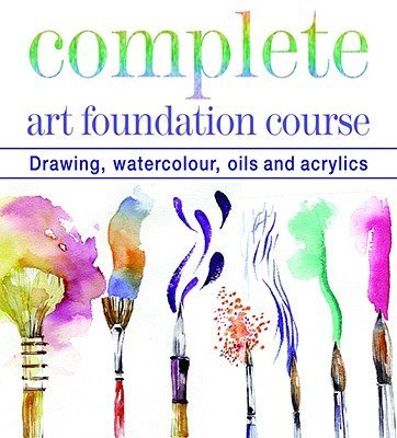 Complete Art Foundation Course: Drawing, Watercolour, Oils and Acrylics ...