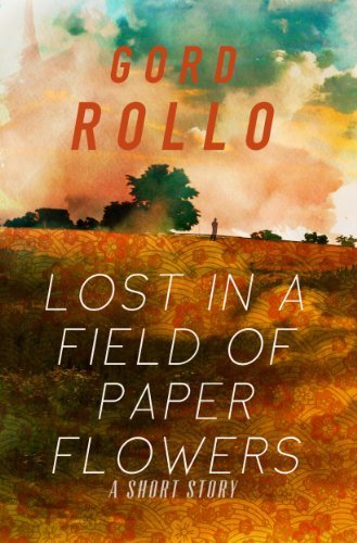 Lost in a Field of Paper Flowers by Gord Rollo | Goodreads