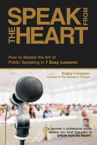 Speak from the Heart: How To Master the Art of Public Speaking in 7 ...
