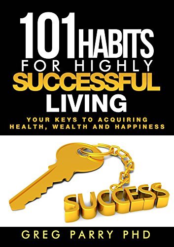 101 Habits for Highly Successful Living: Your Keys to Acquiring ...