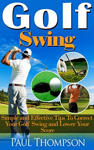 Golf Swing: Simple and Effective Tips To Correct Your Golf Swing and ...