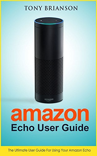 Amazon Echo User Guide: The Ultimate User Guide For Using Your Amazon Echo by Tony Brianson ...