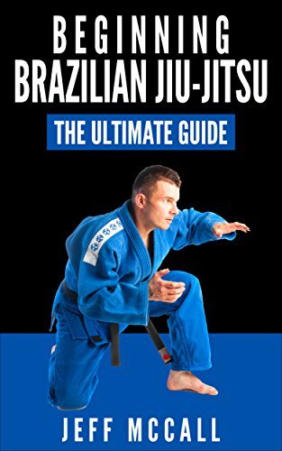Brazilian Jiu Jitsu: The Ultimate Guide to Beginning BJJ by Jeff McCall ...