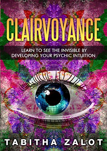 Clairvoyance: Learn to See the Invisible by Developing Your Psychic Intuition by Tabitha Zalot ...