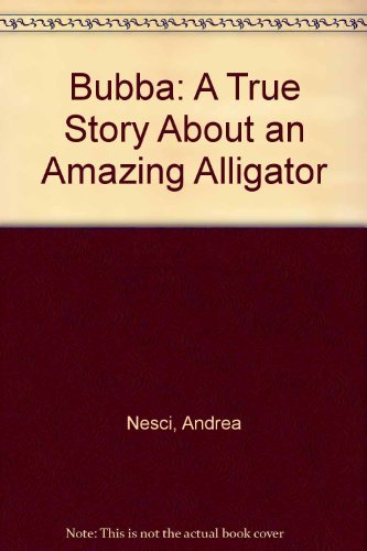 Bubba: A True Story About an Amazing Alligator by Andrea Lynn Nesci ...