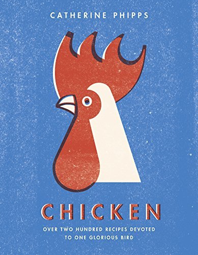 Chicken: Over two hundred recipes devoted to one glorious bird by Catherine Phipps | Goodreads