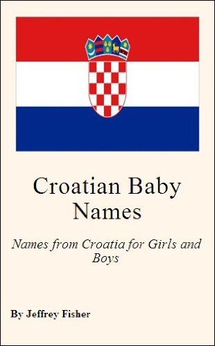 Croatian Baby Names: Names from Croatia for Girls and Boys by Jeffrey ...