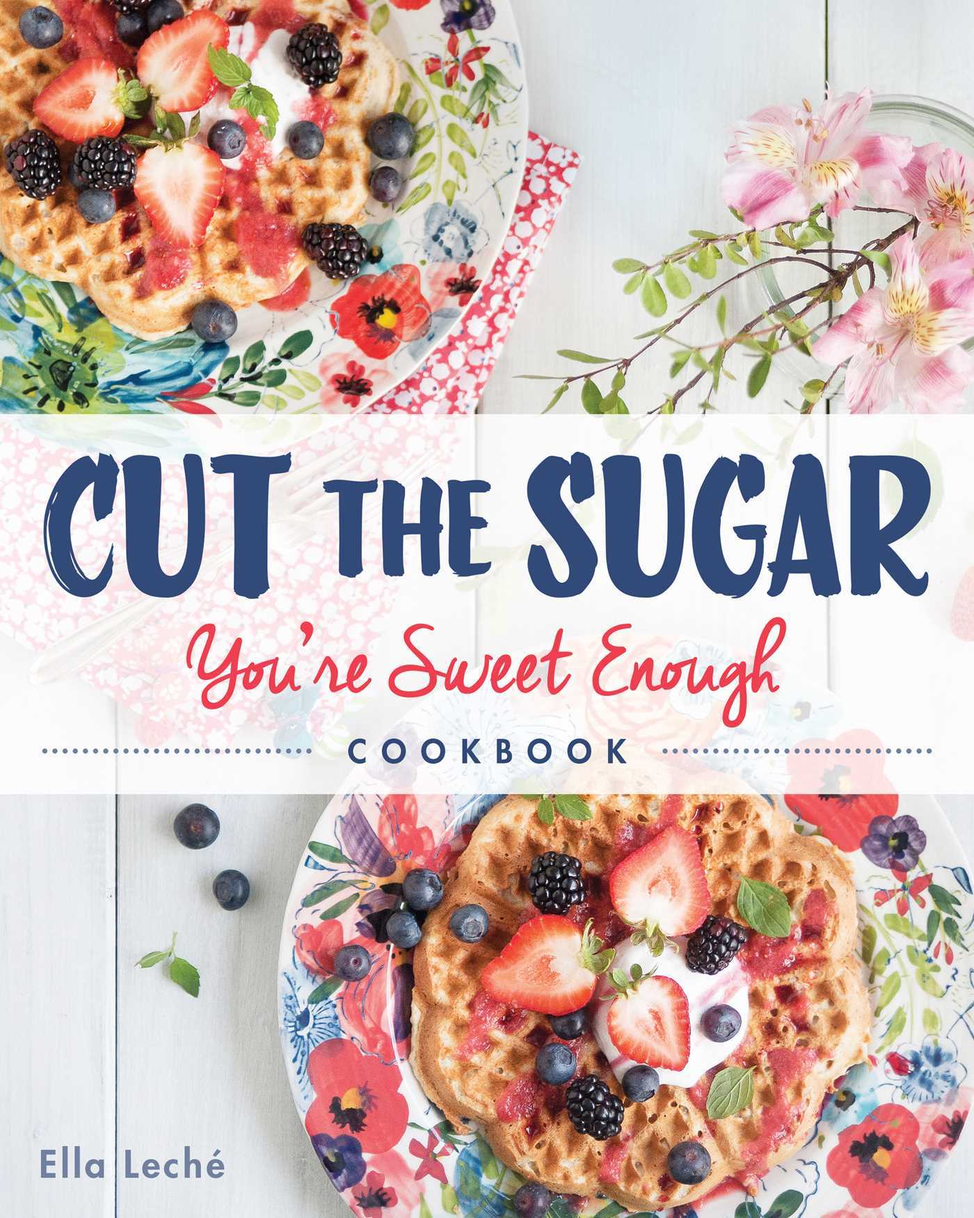 Cut the Sugar, You're Sweet Enough: Cookbook by Ella Leché | Goodreads