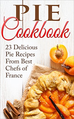 Pie Cookbook: 23 Delicious Savory Pie Recipes From Best Chefs of France ...