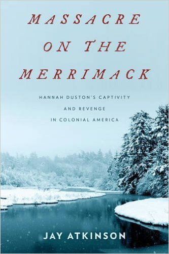 Massacre on the Merrimack: Hannah Duston's Captivity and Revenge in ...
