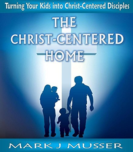 The Christ-Centered Home: Turning Your Kids into Christ-Centered ...