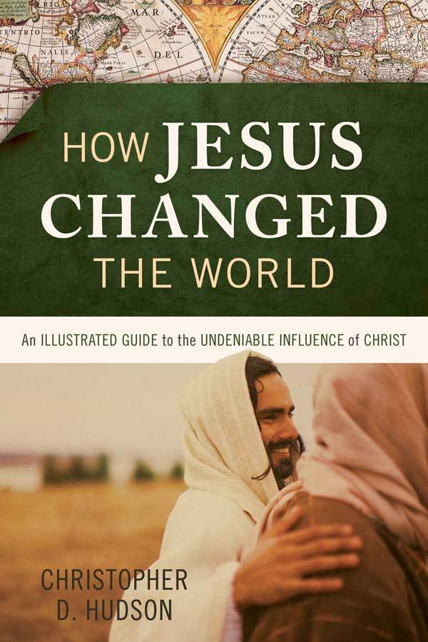 How Jesus Changed the World: An Illustrated Guide to the Undeniable ...