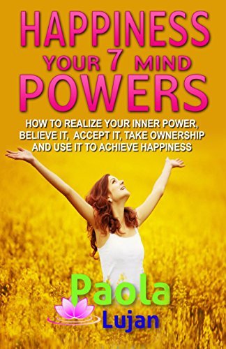 Happiness Your 7 Mind Powers: How to realize your inner power, believe ...