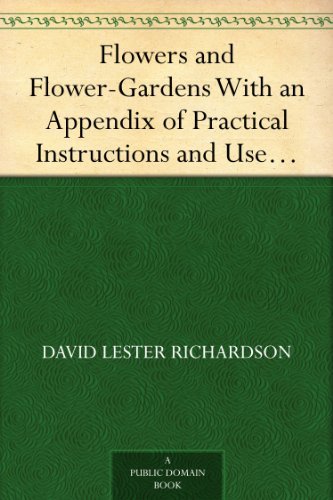 Flowers and Flower-Gardens With an Appendix of Practical Instructions ...