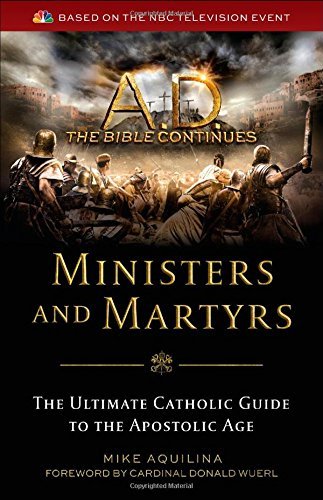 Ministers and Martyrs: The Ultimate Catholic Guide to the Apostolic Age ...