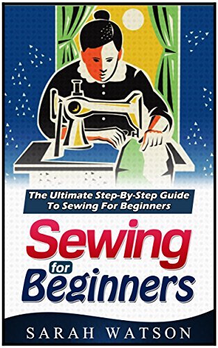 Sewing for Beginners: The Ultimate Step-By-Step Guide to Sewing for ...