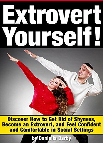 Extrovert Yourself: Discover How to Get Rid of Shyness, Become an ...