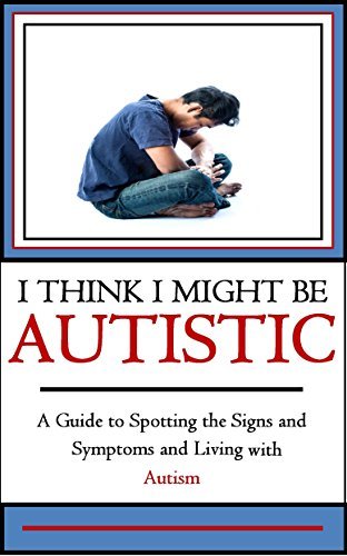 I Think I Might Be Autistic: A Guide to Spotting the Signs and Symptoms ...
