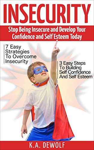 Insecurity: Stop Being Insecure and Develop Your Confidence and Self ...