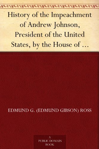 History of the Impeachment of Andrew Johnson, President of the United ...