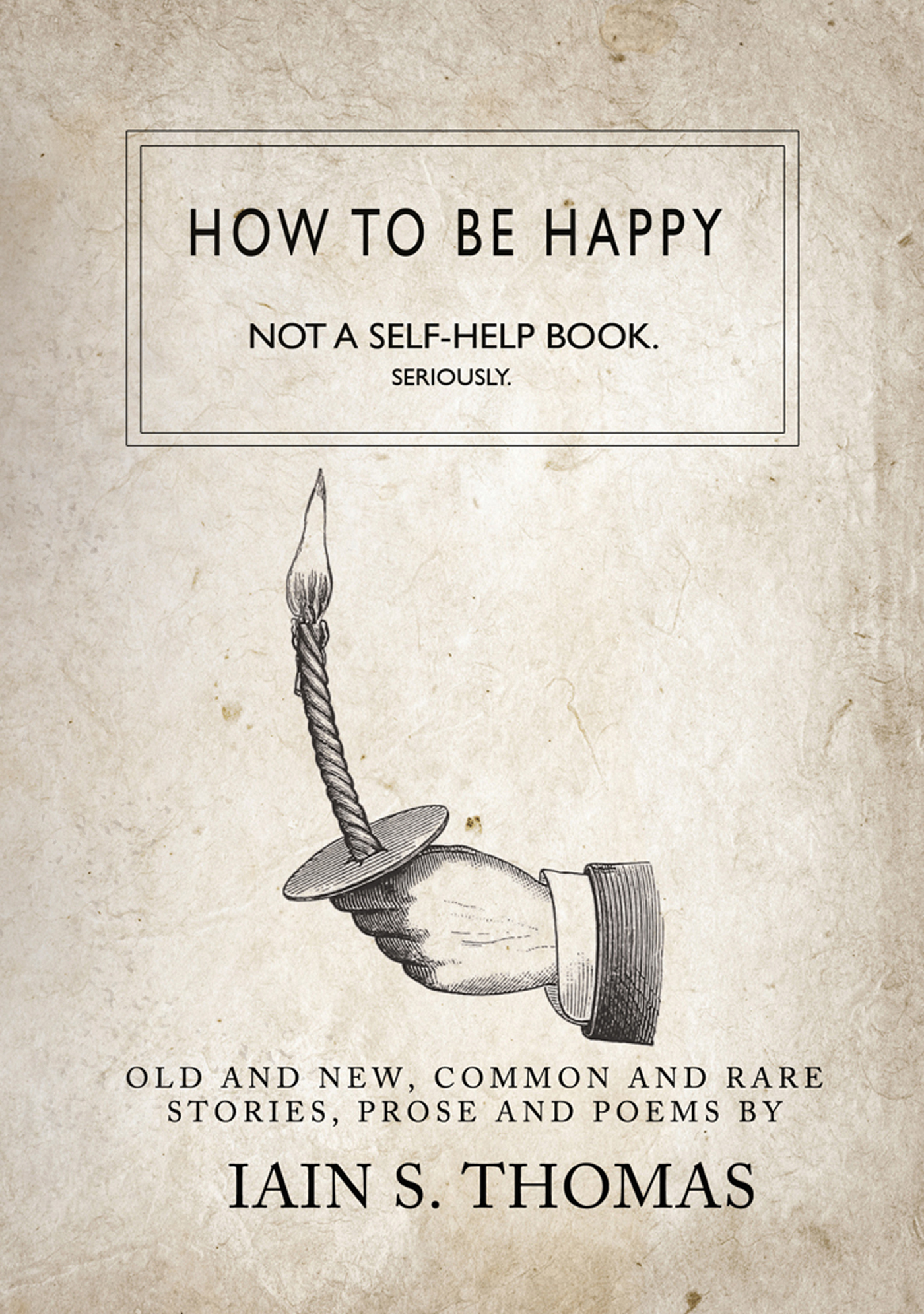 How to Be Happy: Not a Self-Help Book. Seriously. by Iain S. Thomas ...