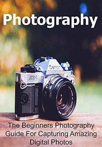 Photography: The Beginners Photography Guide For Capturing Amazing ...