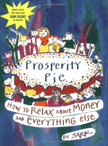 Prosperity Pie: How to Relax About Money and Everything Else by SARK ...