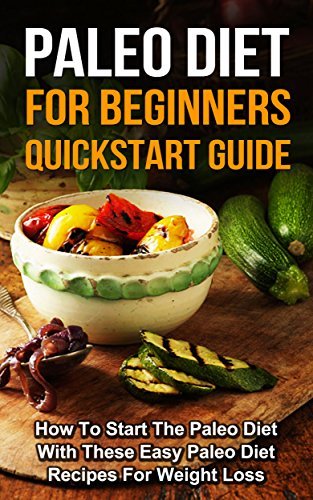 Paleo Diet for Beginners: Quickstart Guide--How to Start the Paleo Diet ...