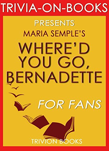 Maria Semple's Where'd You Go, Bernadette - For Fans by Trivion Books ...