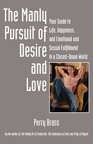 The Manly Pursuit of Desire and Love: Your Guide to Life, Happiness, and Emotional and Sexual ...