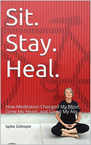 Sit. Stay. Heal.: How Meditation Changed My Mind, Grew My Heart, and Saved My Ass by Spike ...