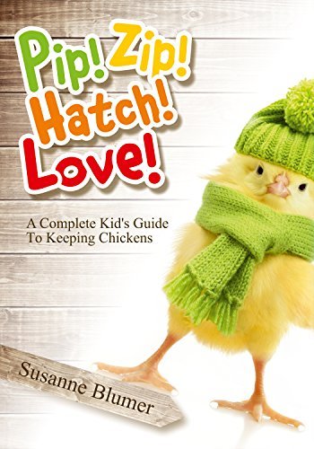 Pip! Zip! Hatch! Love!: A Complete Kid's Guide To Keeping Chickens by Susanne Blumer | Goodreads