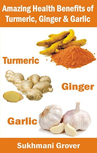 Turmeric, Ginger and Garlic: The Amazing Health Benefits: Miraculous ...