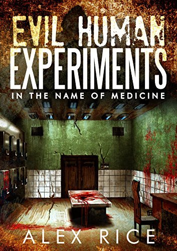 Evil Human Experiments: In The Name Of Medicine by Alex Rice | Goodreads