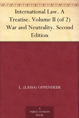 International Law. A Treatise. Volume II (of 2) War and Neutrality ...