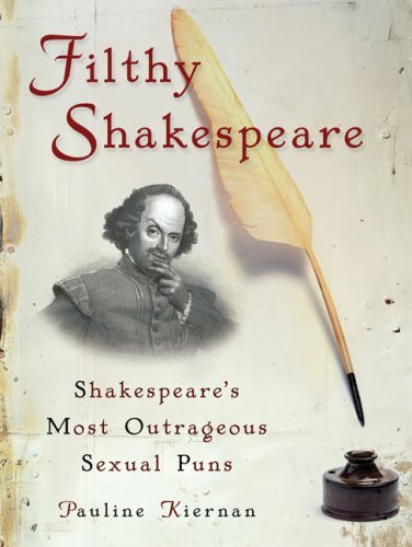 Filthy Shakespeare: Shakespeare's Most Outrageous Sexual Puns by Pauline Kiernan | Goodreads