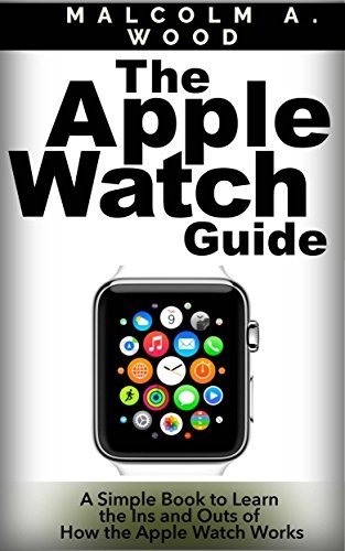 The Apple Watch: A Simple Guide to Learn the Ins and Outs of how the ...