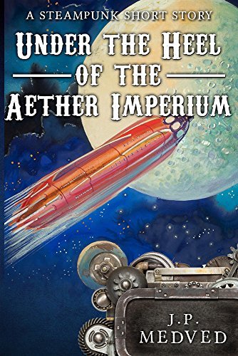 Under the Heel of the Aether Imperium: A Steampunk Short Story by J.P ...