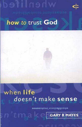 How to Trust God When Life Doesnt Make Sense by Gary R. Mayes | Goodreads