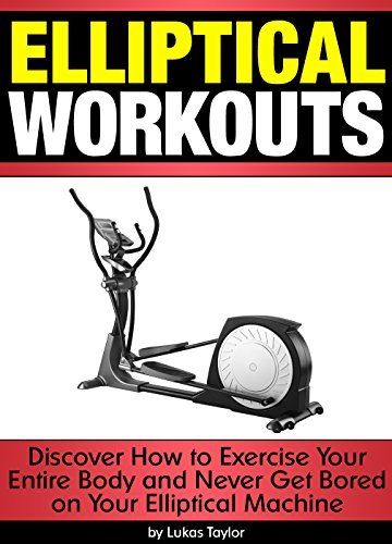 Elliptical Workouts: Discover How to Exercise Your Entire Body and ...