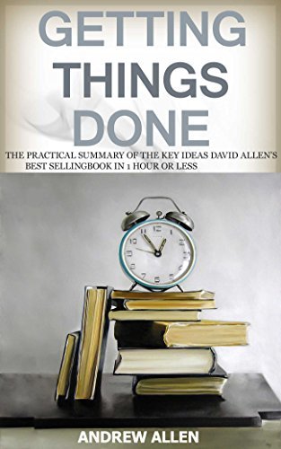 Getting Things Done: The Practical Summary of the key ideas of David ...