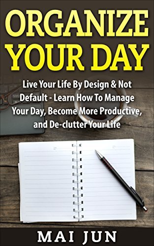 Organize Your Day: Live Your Life By Design & Not Default - Learn How ...
