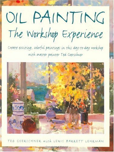 Oil Painting: The Workshop Experience by Ted Goerschner | Goodreads