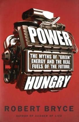 Power Hungry: The Myths of ""Green"" Energy and the Real Fuels of the ...