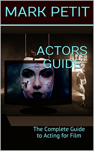 Actors Guide: The Complete Guide to Acting for Film by Mark Petit ...