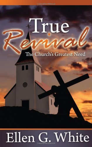 True Revival: The Church's Greatest Need: Selections from the Writings ...