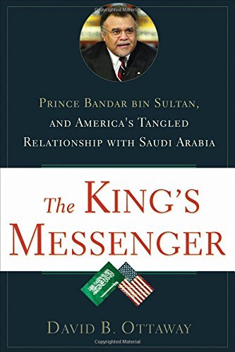 The King's Messenger: Prince Bandar bin Sultan and America's Tangled ...